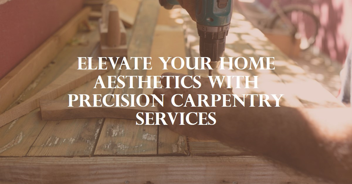 Precision Carpentry Services: Elevating Home Aesthetics with Expert ...